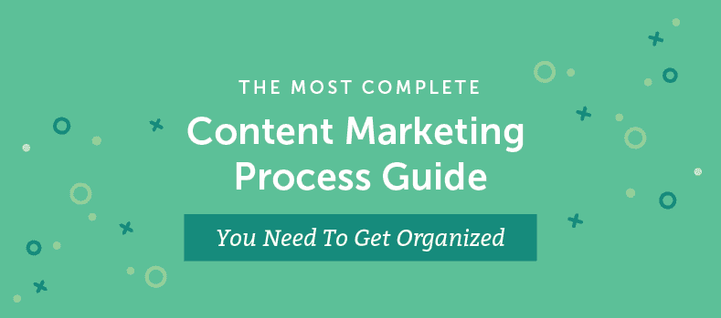 Content Marketing Process: The Complete Guide to Get Organized