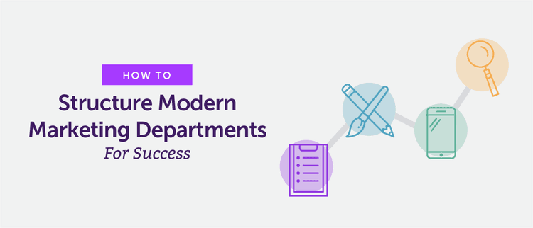 How to Structure Modern Marketing Departments For Success