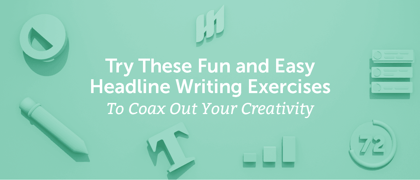 7 Fun and Easy Headline Writing Exercises to Coax Out Your Creativity