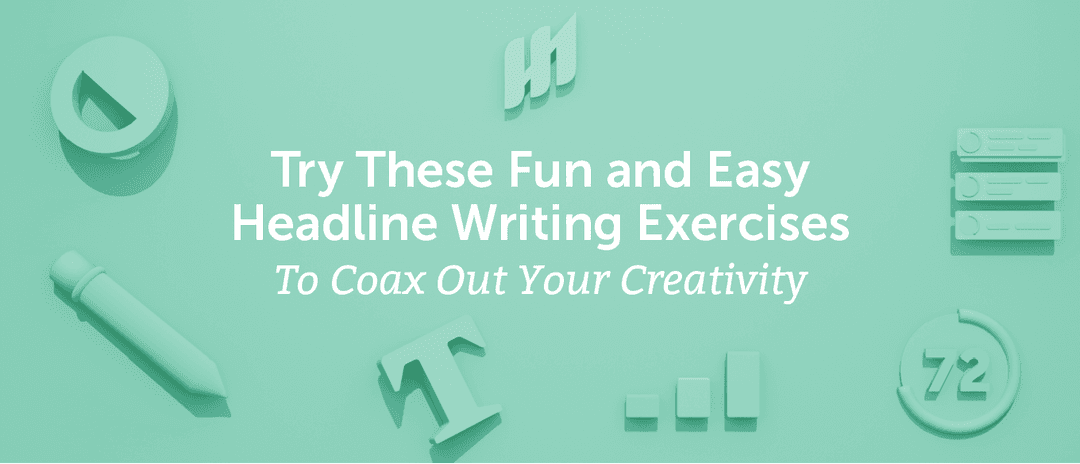 7 Fun and Easy Headline Writing Exercises to Coax Out Your Creativity