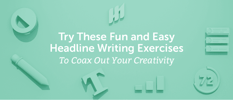 7 Fun and Easy Headline Writing Exercises to Coax Out Your Creativity