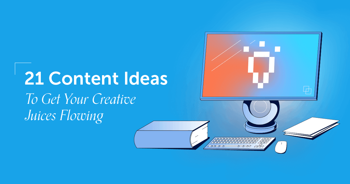 21 Content Ideas To Get Your Creative Juices Flowing