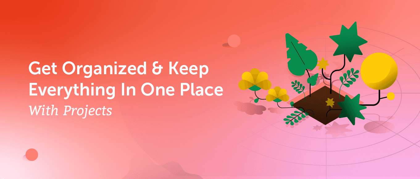 Organize Your Projects & Keep Everything In One Place