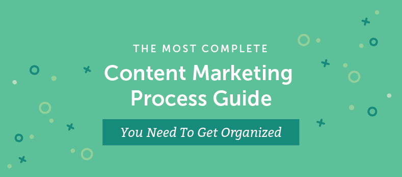 Content Marketing Process: The Most Complete Guide to Get Organized