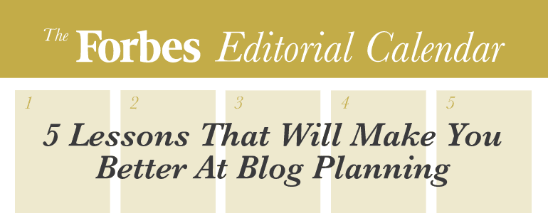 Forbes Editorial Calendar: 5 Lessons For Yearly Blog Planning