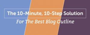 10 Steps To Draft A Blog Outline In 10 Easy Minutes