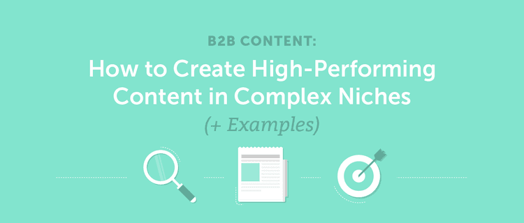 B2B Content: How to Create High-Performing Content in Complex Niches