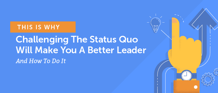 Why Challenging The Status Quo Will Make You A Better Leader