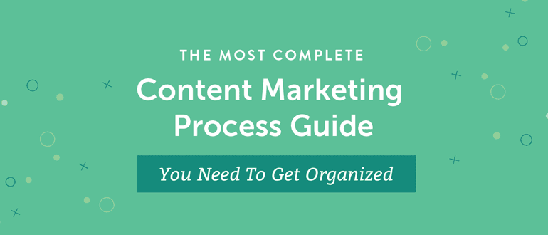 Content Marketing Process: The Complete Guide to Get Organized