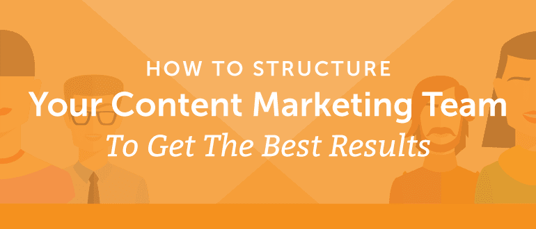 How To Structure Your Marketing Team To Create The Best Content