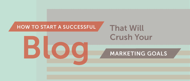 How To Start A Successful Blog & Crush Your Marketing Goals