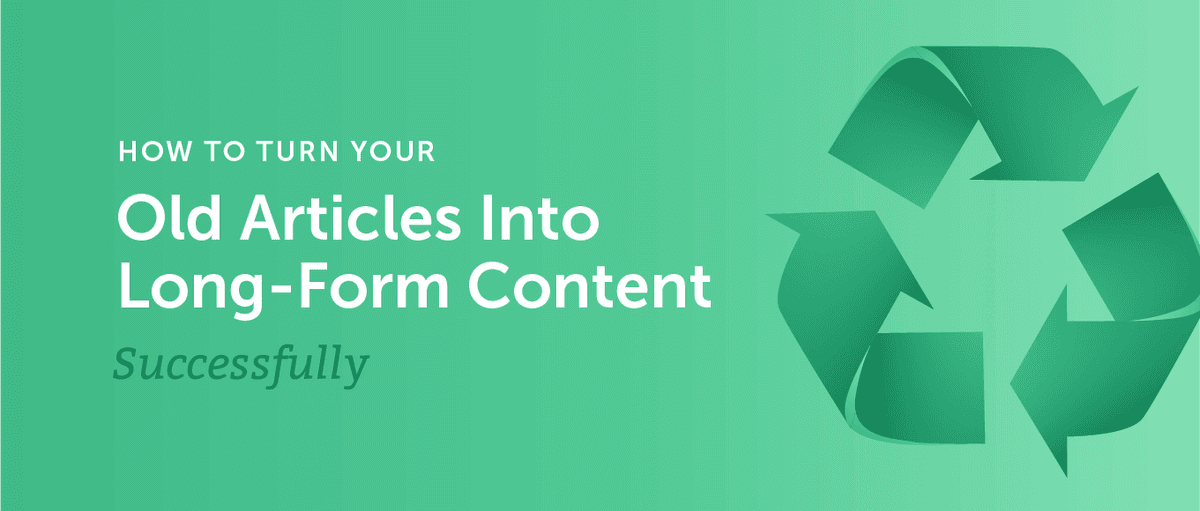 How to Turn Your Old Articles into Successful Long-Form Content