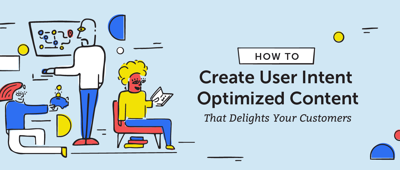 How To Create User Intent Optimized Content That Delights Customers